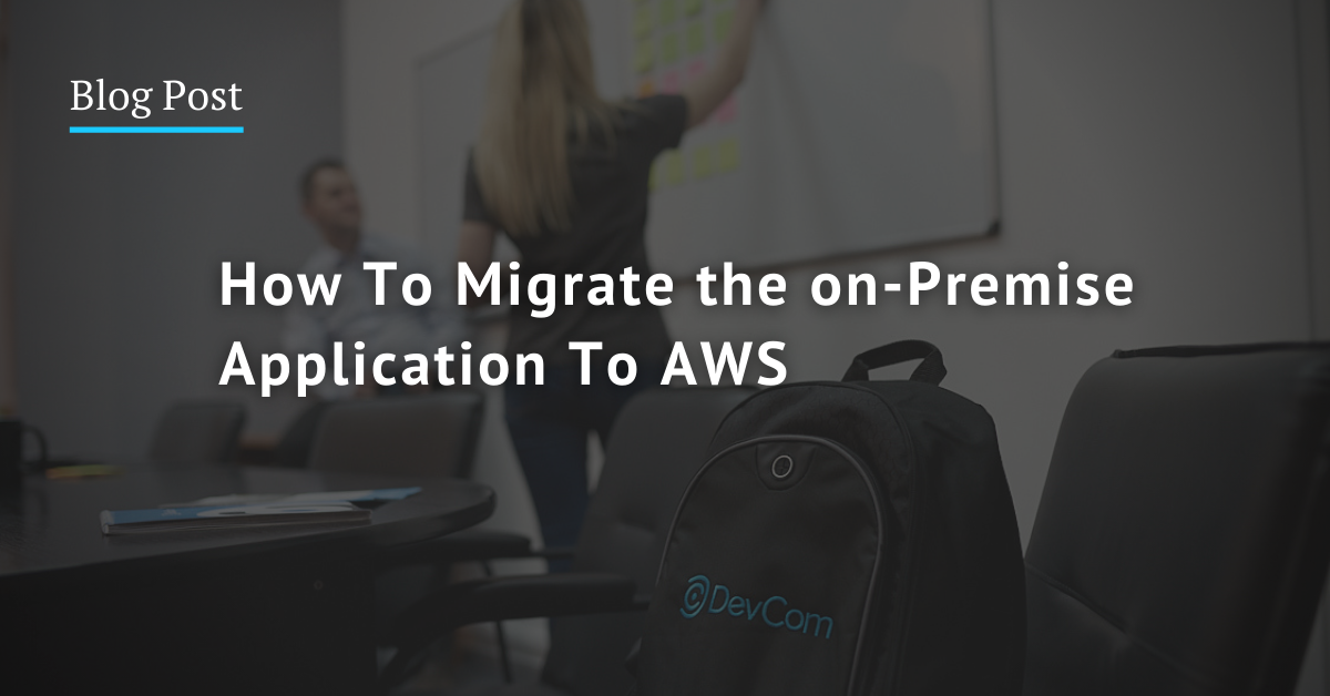 How To Migrate The On-Premise Application To AWS In 5 Stages